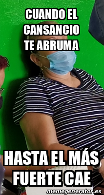 Meme Personalizado - Cuando el cansancio te abruma Hasta el más fuerte ...