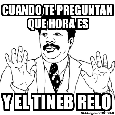 Meme Ay Si - CUANDO TE PREGUNTAN QUE HORA ES Y EL TINEB RELO - 32548738