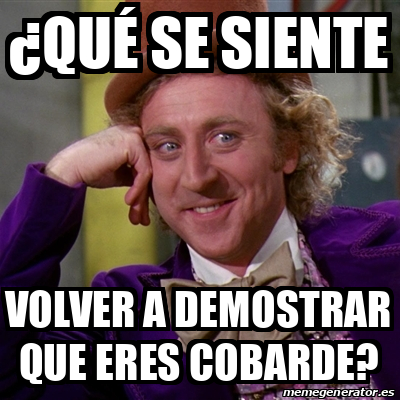 Meme Willy Wonka - ¿Qué se siente volver a demostrar que eres cobarde ...