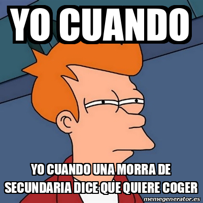 Meme Futurama Fry - Yo cuando yo cuando una morra de secundaria dice ...