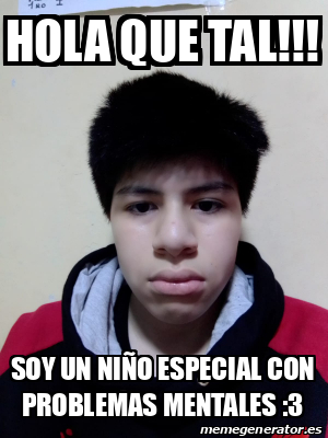 Meme Personalizado - hola que tal!!! SOY UN NIÑO ESPECIAL CON PROBLEMAS ...