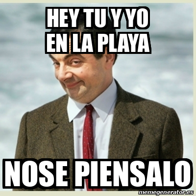 Meme Mr Bean - Hey tu y yo en la playa Nose piensalo - 32549805