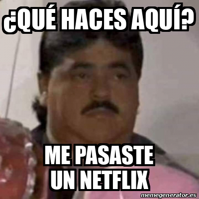 Meme Personalizado - ¿Qué haces aquí? Me pasaste un netflix - 32550360