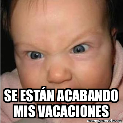 Meme Bebe Furioso Se Están Acabando Mis Vacaciones 32550419