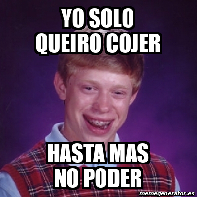 Meme Bad Luck Brian - YO SOLO QUEIRO COJER HASTA MAS NO PODER - 32550528