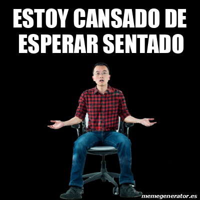 Meme Personalizado - Estoy cansado de esperar sentado - 32550585