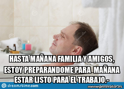 Meme Personalizado - HASTA MAÑANA FAMILIA Y AMIGOS, ESTOY PREPARANDOME ...