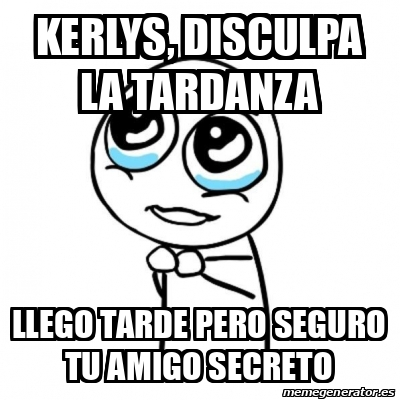 Meme Por favor - Kerlys, disculpa la tardanza Llego tarde pero seguro ...