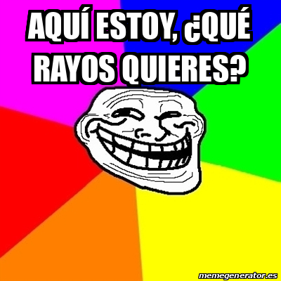 Meme Troll - Aquí estoy, ¿Qué rayos quieres? - 32551590