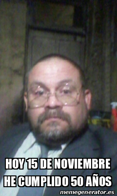 Meme Personalizado - hoy 15 de noviembre he cumplido 50 años - 32551613