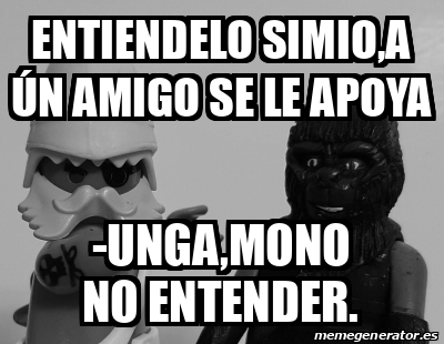 Meme Personalizado - ENTIENDELO SIMIO,A ÚN AMIGO SE LE APOYA -UNGA,MONO ...