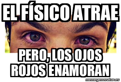 Meme Personalizado - el FÍSICO atrae pero, los ojos rojos enamoran ...