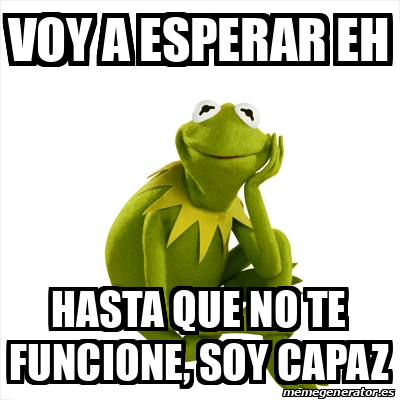 Meme Kermit the frog - Voy a esperar eh Hasta que no te funcione, soy ...