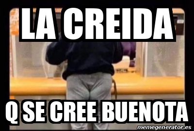 Meme Personalizado - la creida q se cree buenota - 32552260