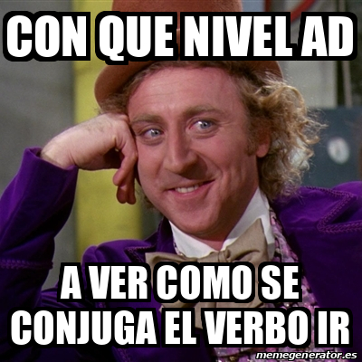 Meme Willy Wonka - Con que Nivel AD a ver como se conjuga el verbo ir ...