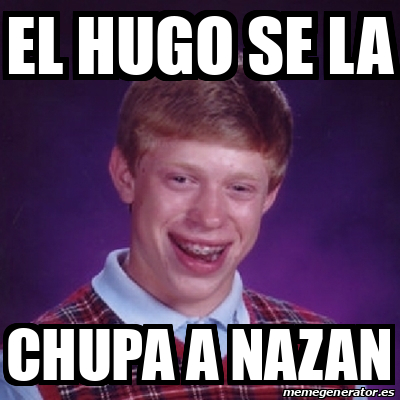 Meme Bad Luck Brian - EL HUGO SE LA CHUPA A NAZAN - 32552783