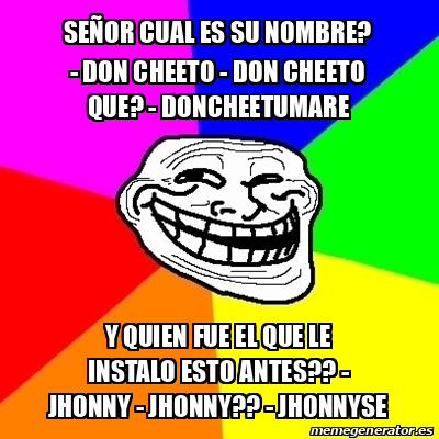 Meme Troll - SEÑOR CUAL ES SU NOMBRE? - DON CHEETO - DON CHEETO QUE ...