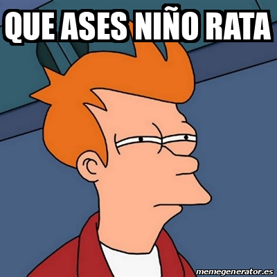 Meme Futurama Fry - que ases niño rata - 32553492