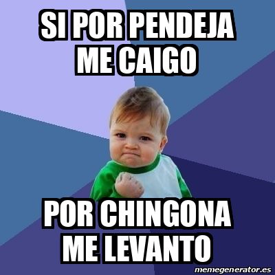Meme Bebe Exitoso - si por pendeja me caigo por chingona me levanto ...