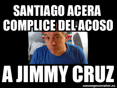 Meme Personalizado - santiago acera complice del acoso a jimmy cruz ...