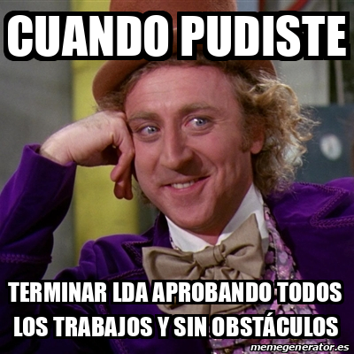 Meme Willy Wonka - Cuando pudiste Terminar LDA aprobando todos los ...