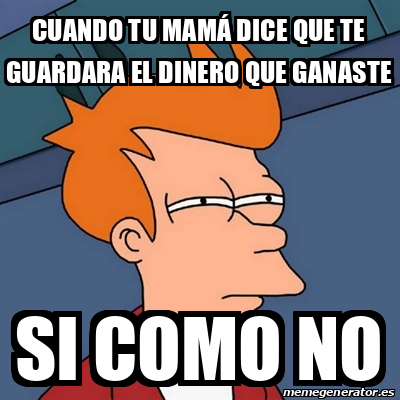 Meme Futurama Fry - Cuando tu mamá dice que te guardara el dinero que ...