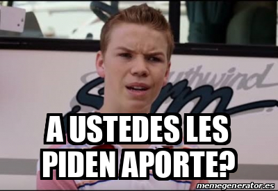 Meme Personalizado - A ustedes les piden aporte? - 32553896