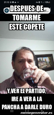 Meme Personalizado - Despues de tomarme este copete Y ver el partido ...
