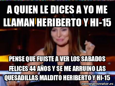 Meme Personalizado - a quien le dices a yo me llaman heriberto y hi-15 ...
