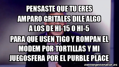 Meme Personalizado - pensaste que tu eres amparo gritales dile algo a ...