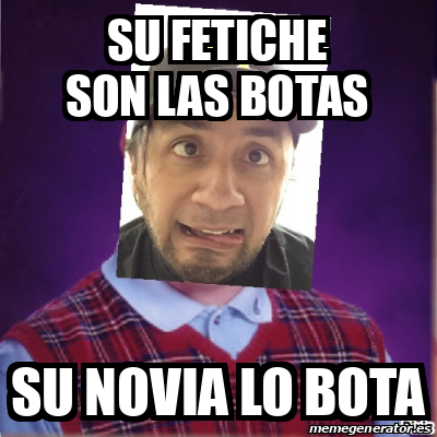Meme Personalizado - Su fetiche son las botas Su novia lo bota - 32554318