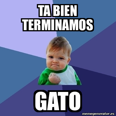 Meme Bebe Exitoso - ta bien terminamos gato - 32554786
