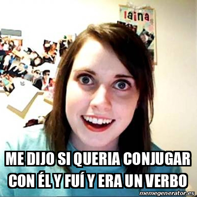Meme Overly Attached Girlfriend - mE DIJO SI QUERIA CONJUGAR CON éL y ...