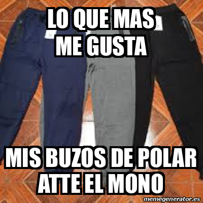 Meme Personalizado - Lo que mas me gusta Mis buzos de polar atte el ...