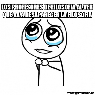 Meme Por favor - los profesores de filosofia al ver que va a ...