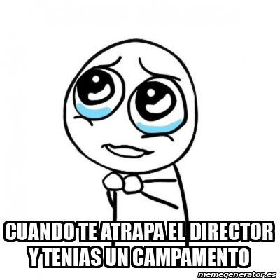 Meme Por favor - Cuando te atrapa el director y tenias un campamento ...