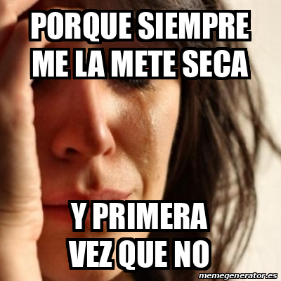 Meme Problems - Porque siempre me la mete seca y primera vez que no ...