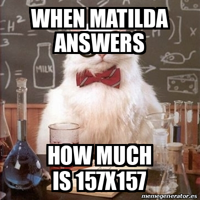 Meme Chemistry Cat - when matilda answers how much is 157x157 - 32556496