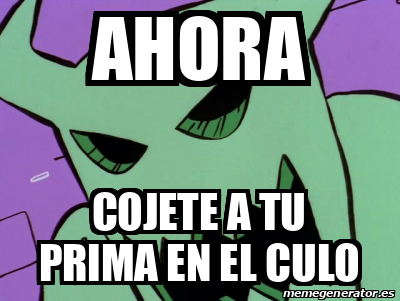 Meme Personalizado - ahora cojete a tu prima en el culo - 32556598