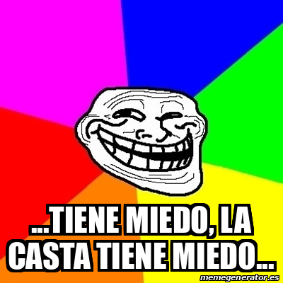 Meme Troll - ...Tiene miedo, LA CASTA TIENE MIEDO... - 32557003