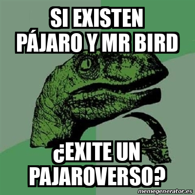 Meme Filosoraptor - SI EXISTEN PÁJARO Y MR BIRD ¿EXITE UN PAJAROVERSO ...