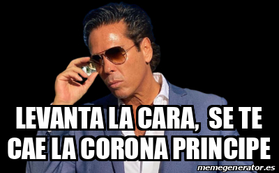 Meme Personalizado - Levanta la cara, se te cae la corona principe ...