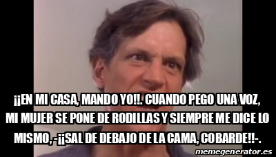 Meme Personalizado - ¡¡en mi casa, mando yo!!. cuando pego una voz, mi ...