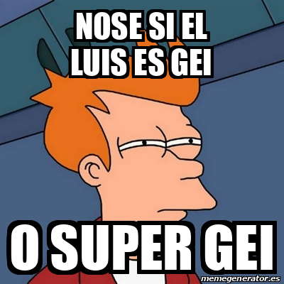 Meme Futurama Fry - NOSE SI EL LUIS ES GEI O SUPER GEI - 32557389