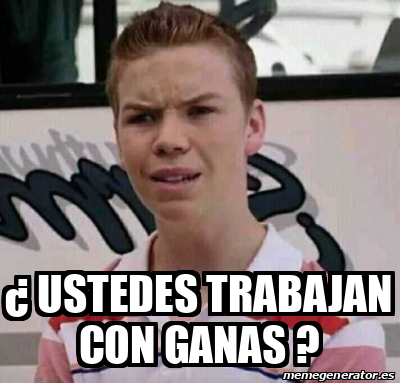 Meme Personalizado - ¿ Ustedes trabajan con ganas ? - 32557445