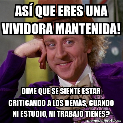 Meme Willy Wonka - Así que eres una vividora mantenida! Dime que se ...
