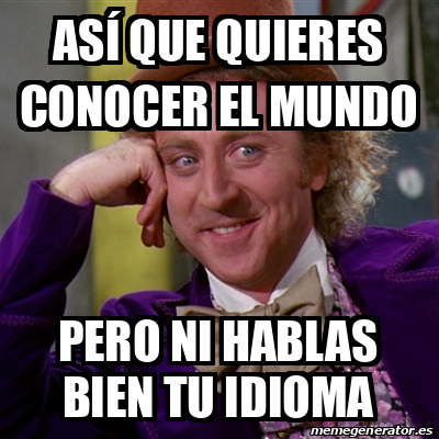 Meme Willy Wonka - así que quieres conocer el mundo Pero ni hablas bien ...