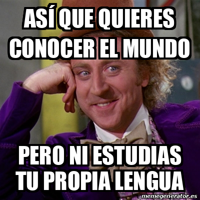 Meme Willy Wonka - así que quieres conocer el mundo Pero ni estudias tu ...