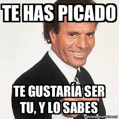 Meme Julio Iglesias - Te has picado Te gustaría ser tu, Y LO SABES - 32557758