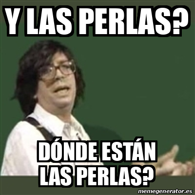 Meme Personalizado - Y las perlas? Dónde están las perlas? - 32558083